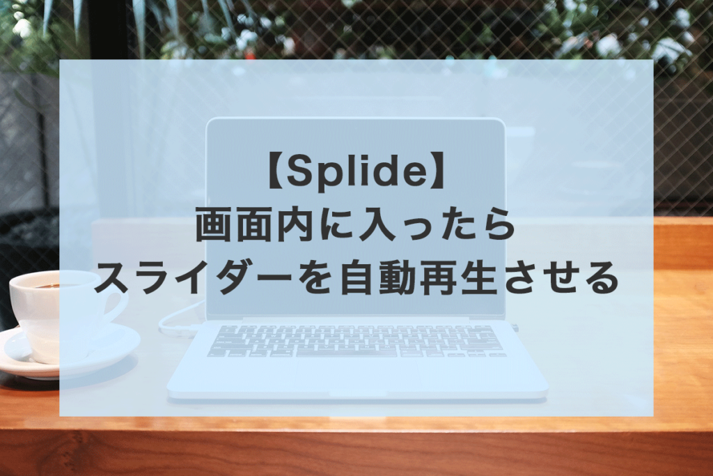 【Splide】画面内に入ったらスライダーを自動再生させる | ToshikiLog